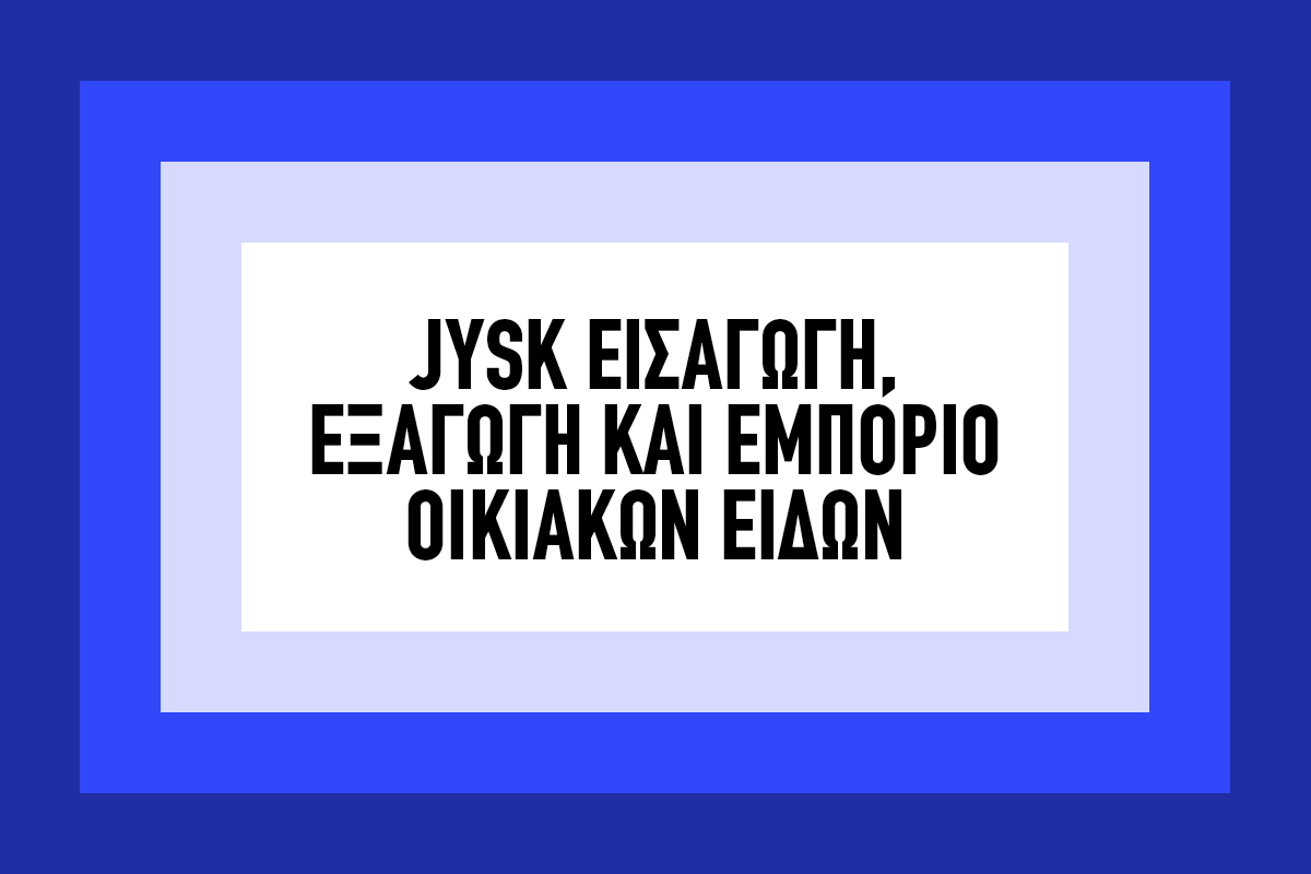 JYSK ΕΙΣΑΓΩΓΗ, ΕΞΑΓΩΓΗ ΚΑΙ ΕΜΠΟΡΙΟ ΟΙΚΙΑΚΩΝ ΕΙΔΩΝ | Fortunegreece.com